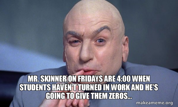 Mr. Skinner on Fridays are 4:00 when students haven't turned in work ...