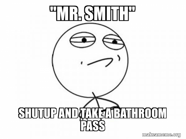 "Mr. Smith" Shutup and take a bathroom pass - Challenge Acccepted Meme ...