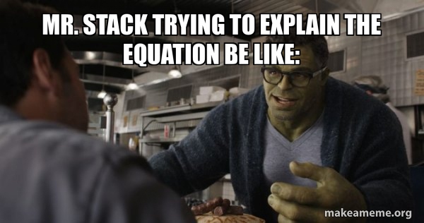 Mr. Stack trying to explain the equation be like: - Hulk - These are ...