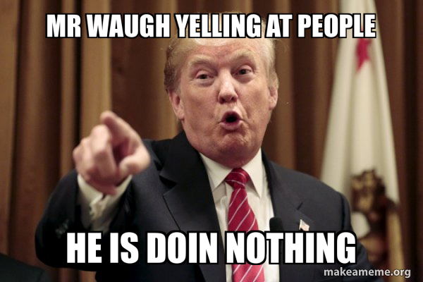 Mr waugh yelling at people he is doin nothing - Donald Trump Says Meme ...