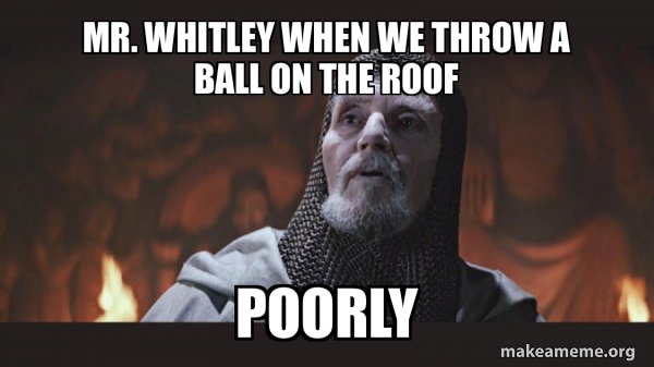 Mr. Whitley when we throw a ball on the roof Poorly - You Chose Poorly ...