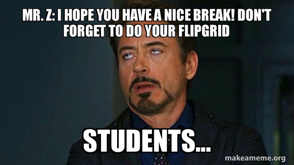 Mr. Z: I HOPE YOU HAVE A NICE BREAK! DON'T FORGET TO DO YOUR FLIPGRID ...
