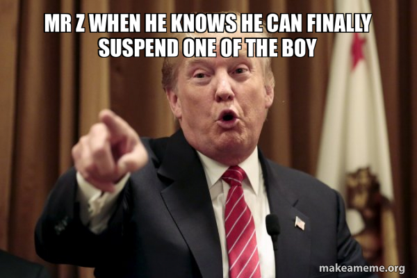 Mr Z when he knows he can finally suspend one of the boy - Donald Trump ...