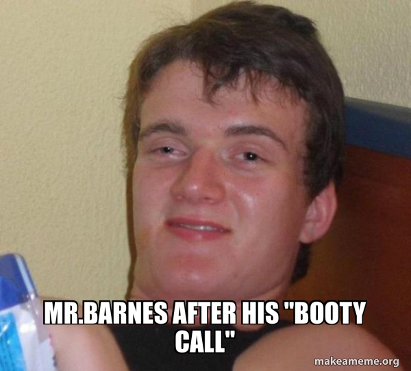 Mr.Barnes after his "booty call" - [10] guy Meme Generator