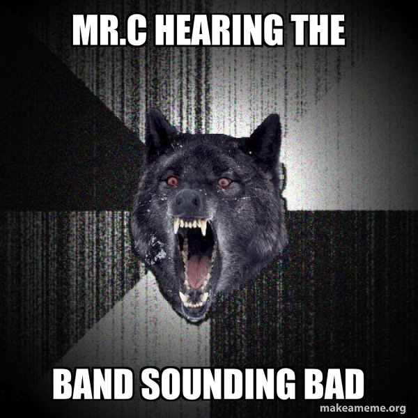 Mr.C hearing the band sounding bad - Insanity Wolf Meme Generator
