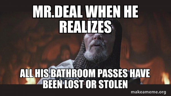 Mr.Deal when he realizes all his bathroom passes have been lost or ...
