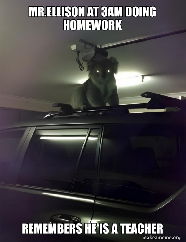 mr.ellison at 3am doing homework remembers he is a teacher - Drop Bear ...
