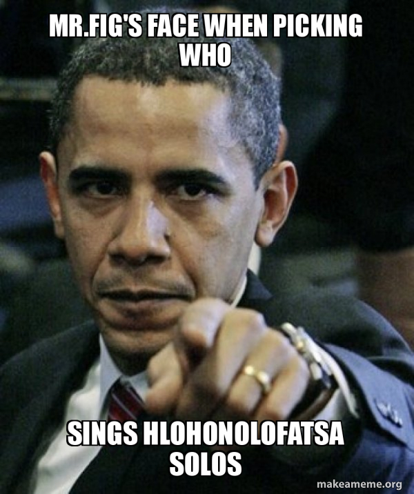 Mr.Fig's face when picking who sings Hlohonolofatsa solos - Angry Obama ...