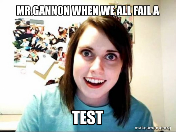 Mr.Gannon when we all fail a TEST - Overly Attached GirlFriend Meme ...