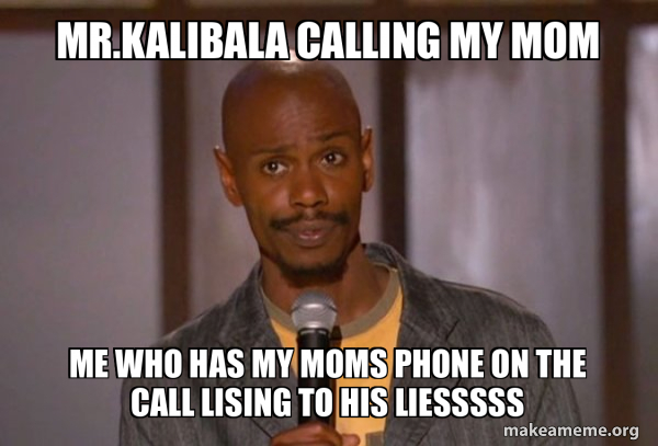mr.kalibala calling my mom me who has my moms phone on the call lising ...