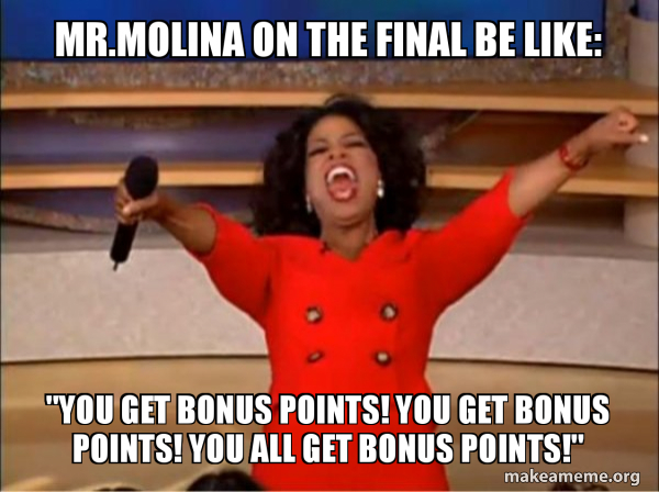 Mr.Molina on the final be like: "You get bonus points! You get bonus ...