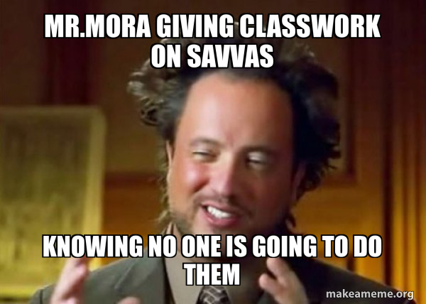 mr.mora giving classwork on savvas knowing no one is going to do them ...