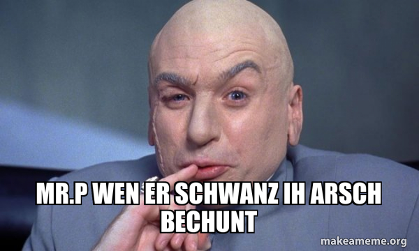 mr.P WEN ER SCHWANZ IH ARSCH BECHUNT - You Complete Me Meme Generator