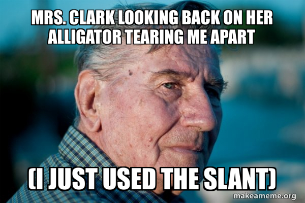 Mrs. Clark looking back on her alligator tearing me apart (I just used ...