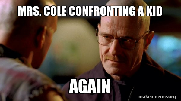 Mrs. Cole confronting a kid again - Breaking Bad Meme Generator