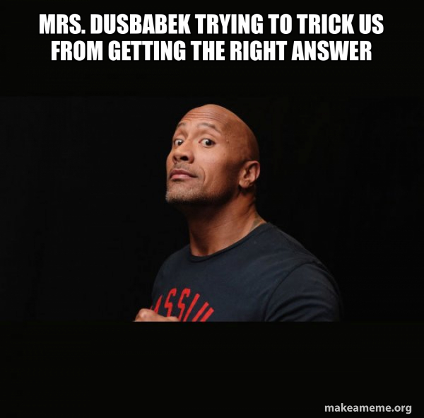 Mrs. Dusbabek trying to trick us from getting the right answer - Dwayne ...