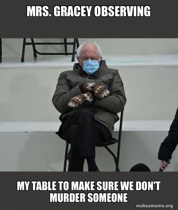 Mrs. Gracey observing My table to make sure we don't murder someone ...