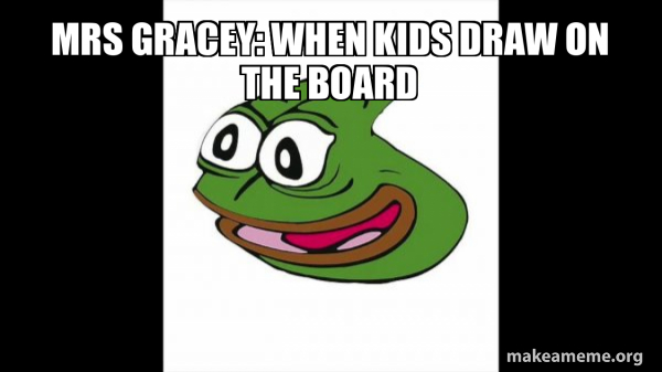 Mrs Gracey: When kids draw on the board - Pepega Meme Generator