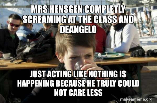 Mrs hensgen completly screaming at the class and deangelo just acting ...