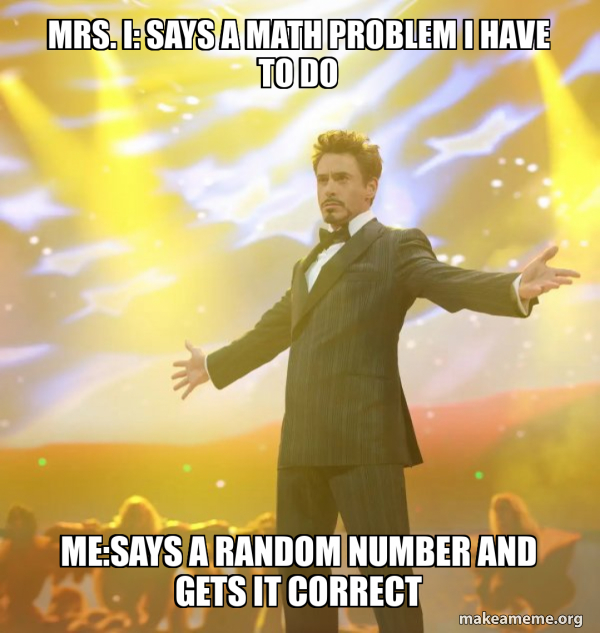 Mrs. I: says a math problem I have to do Me:says a random number and ...