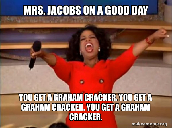 mrs. jacobs on a good day YOU GET A GRAHAM CRACKER. YOU GET A GRAHAM ...