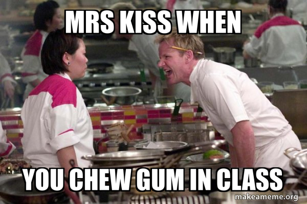 Mrs kiss when you chew gum in class - Gordon Ramsay Meme Generator
