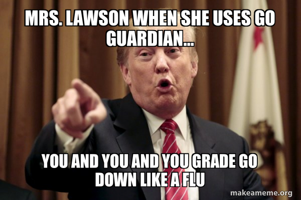 Mrs. Lawson when she uses Go guardian... you and you and you grade go ...