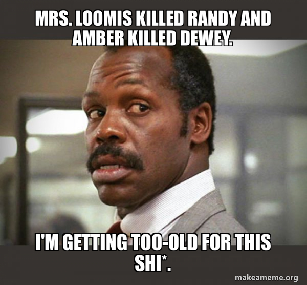 Mrs. Loomis killed Randy and Amber killed Dewey. I'm getting too-old ...