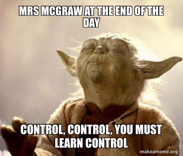 Mrs Mcgraw at the end of the day Control, control, you must learn ...