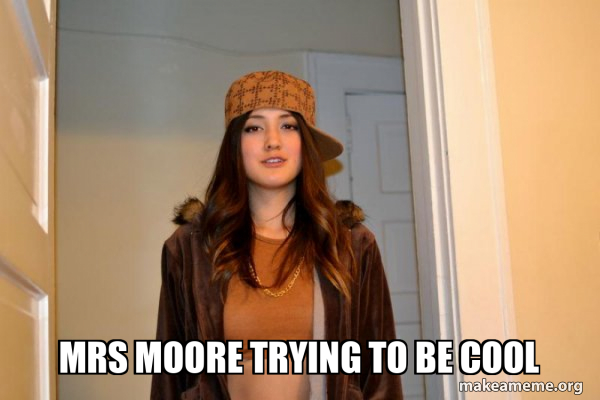 mrs moore trying to be cool - Scumbag Stacy Meme Generator