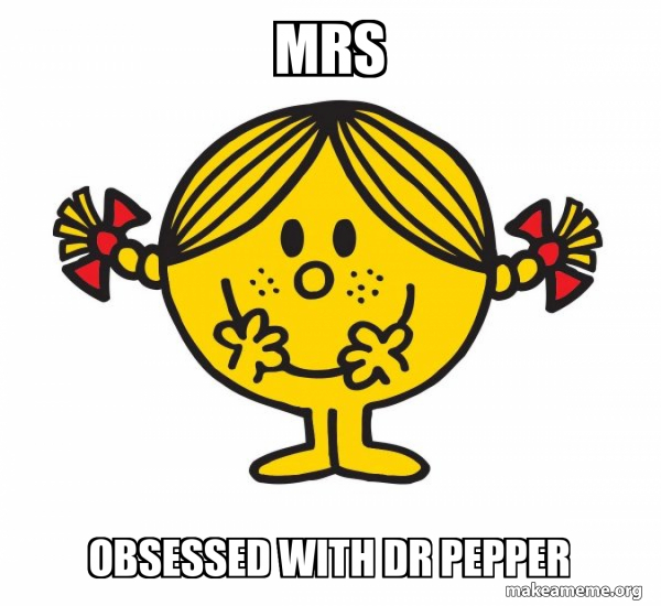 Mrs Obsessed with Dr Pepper - Little Miss Sunshine Meme Generator