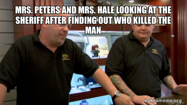 Mrs. Peters and Mrs. Hale looking at the sheriff after finding out who ...