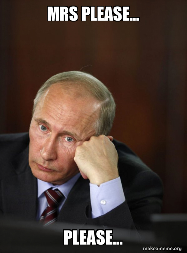 Mrs please... PLEASE... - Contemplative Putin Meme Generator
