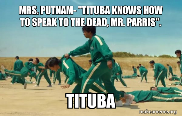 Mrs. Putnam- "Tituba knows how to speak to the dead, Mr. Parris ...