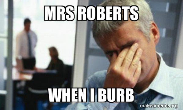 Mrs Roberts when I burb - Male First World Problems Meme Generator