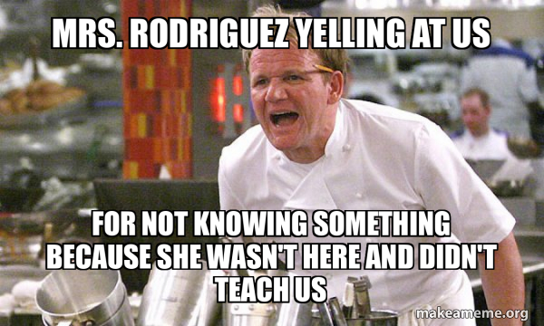 Mrs. Rodriguez yelling at us For not knowing something because she wasn ...