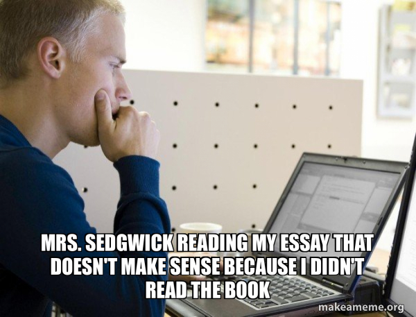 Mrs. Sedgwick reading my essay that doesn't make sense because I didn't ...