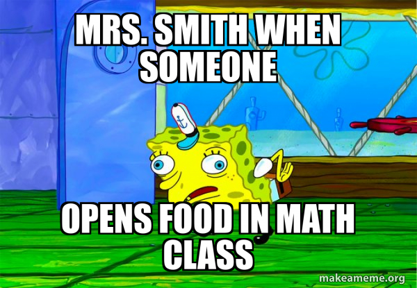 Mrs. smith when someone opens food in math class - Mocking SpongeBob ...