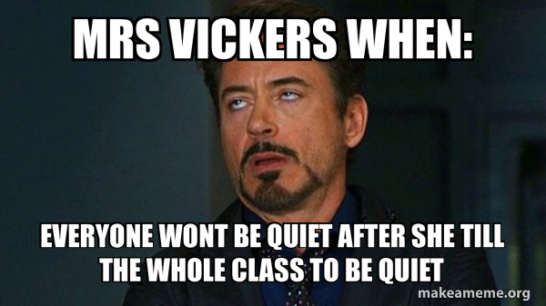 Mrs vickers when: everyone wont be quiet after she till the whole class ...