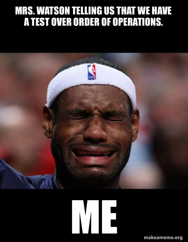 Mrs. Watson telling us that we have a test over order of operations. ME ...