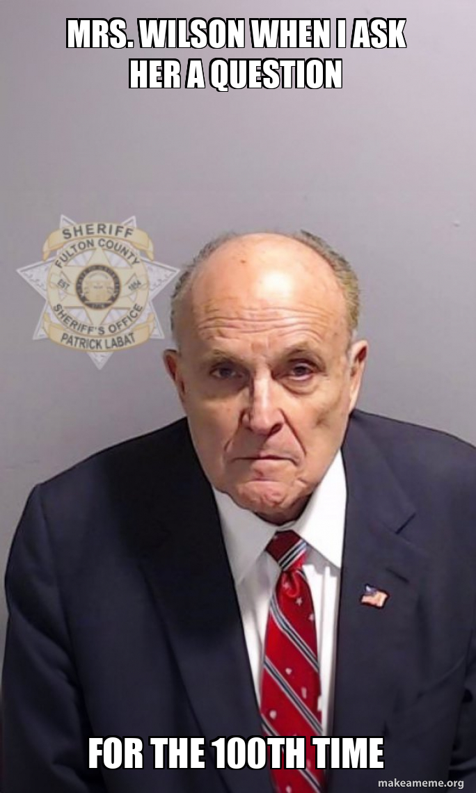 Mrs. Wilson when I ask her a question for the 100th time - Rudy ...