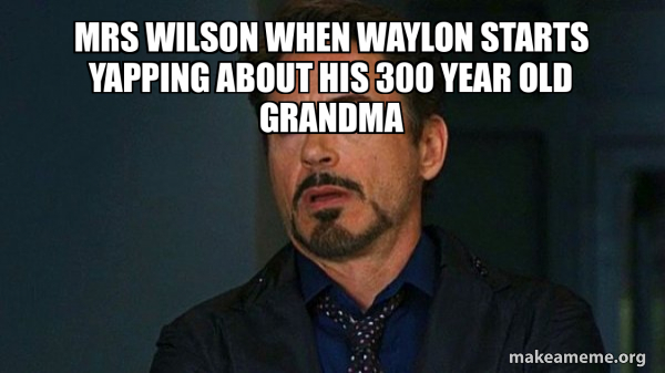 MRS WILSON WHEN WAYLON STARTS YAPPING ABOUT HIS 300 YEAR OLD GRANDMA ...