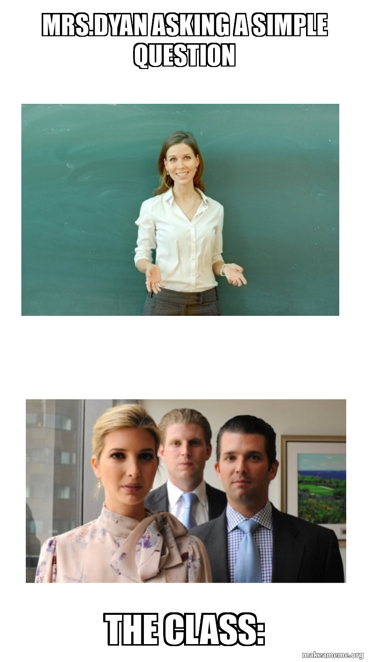 Mrs.Dyan asking a simple question The Class: Meme Generator