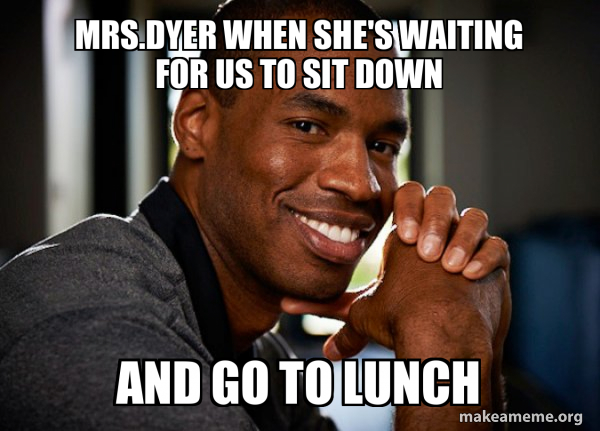 Mrs.Dyer when she's waiting for us to sit down and go to lunch - Good ...
