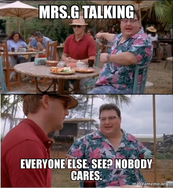 MRS.G TALKING EVERYONE ELSE. See? Nobody cares. - See? Nobody Cares ...