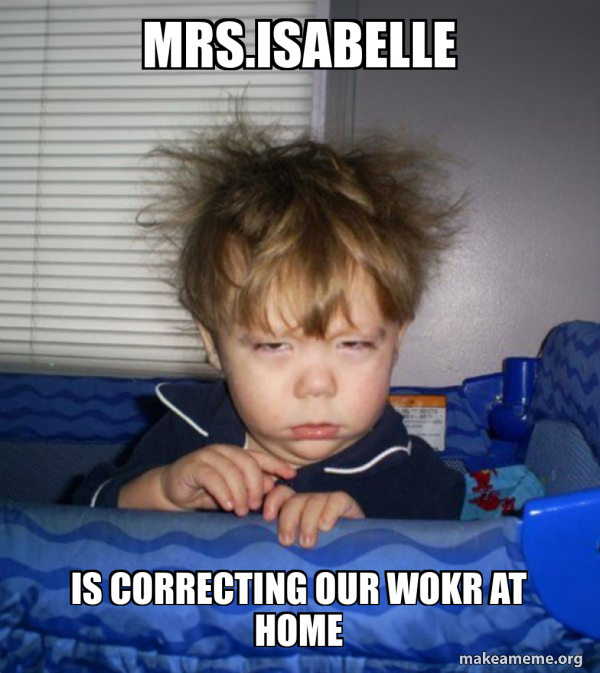 MRS.ISABELLE IS CORRECTING OUR WOKR AT HOME - Monday Mornings Meme ...
