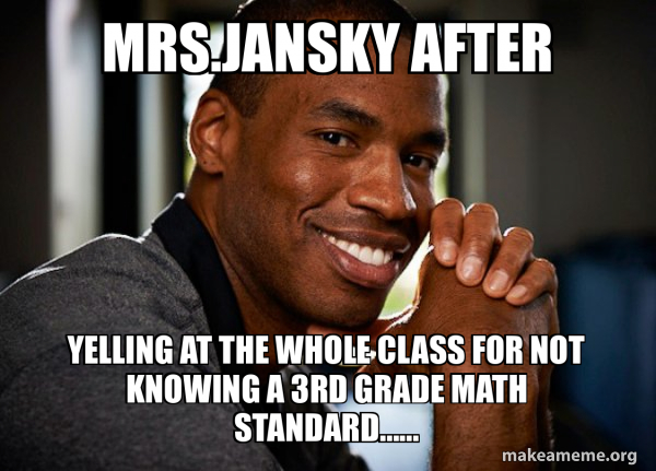 Mrs.Jansky after yelling at the whole class for not knowing a 3rd grade ...