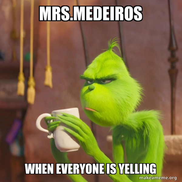 Mrs.medeiros When everyone is yelling - Grinch Meme Generator