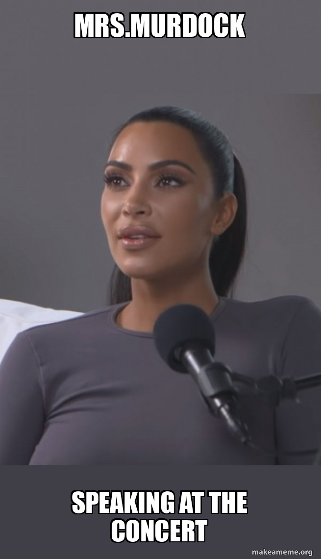 Mrs.Murdock speaking at the concert - Kim Kardashian Meme Generator