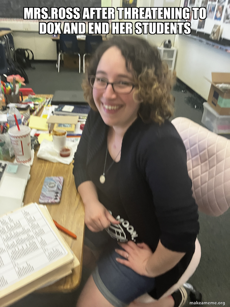 Mrs.Ross after threatening to dox and end her students Meme Generator